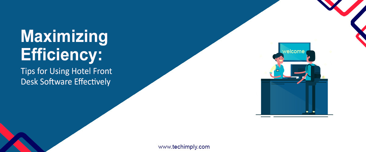 Maximizing Efficiency: Tips for Using Hotel Front Desk Software Effectively