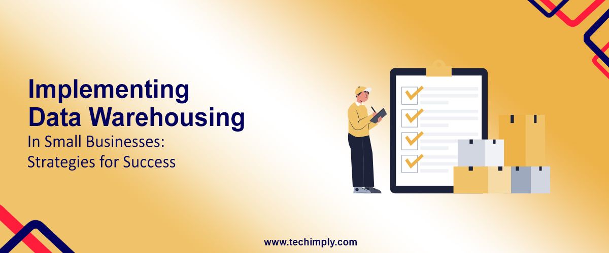 Implementing Data Warehousing in Small Businesses: Strategies for Success