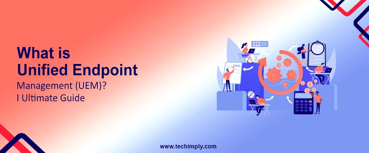 What is Unified Endpoint Management (UEM)? | Ultimate Guide