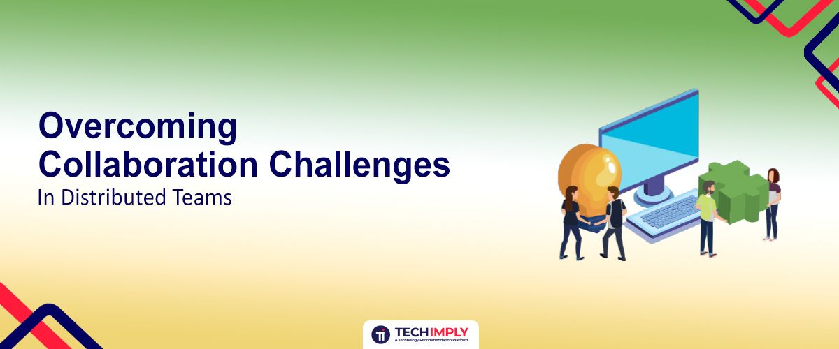 Overcoming Collaboration Challenges in Distributed Teams