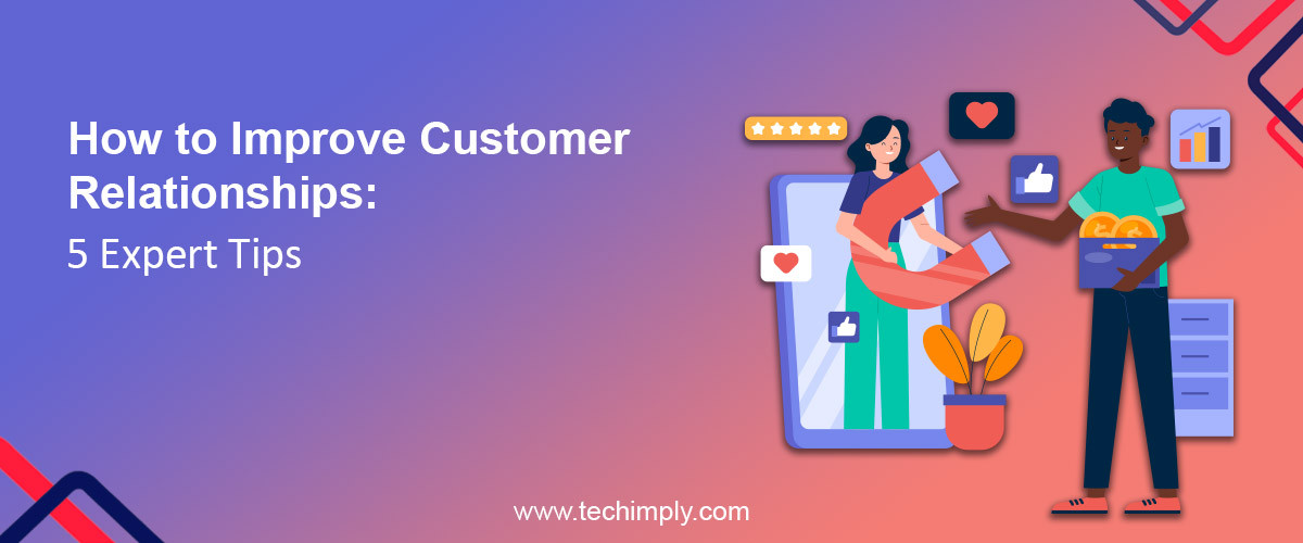 How to Improve Customer Relationships: 5 Expert Tips