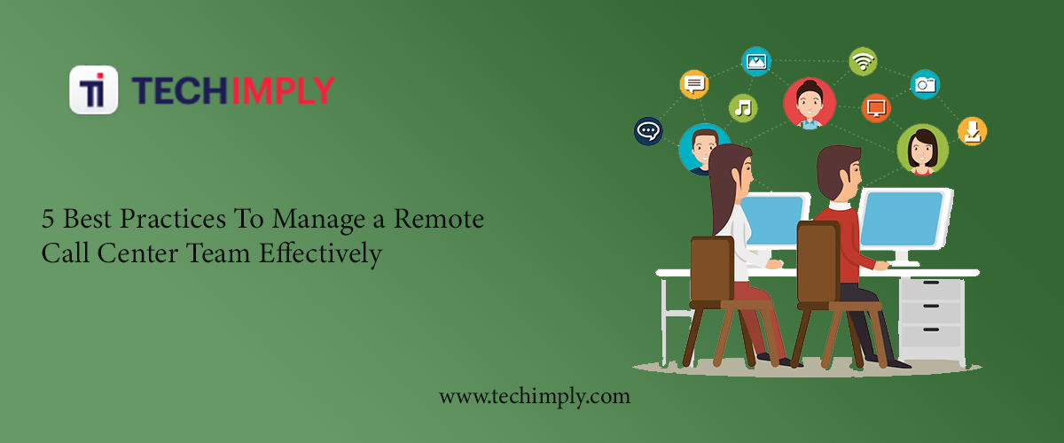 Top 5 Practices To Manage A Remote Call Center Team Effectively
