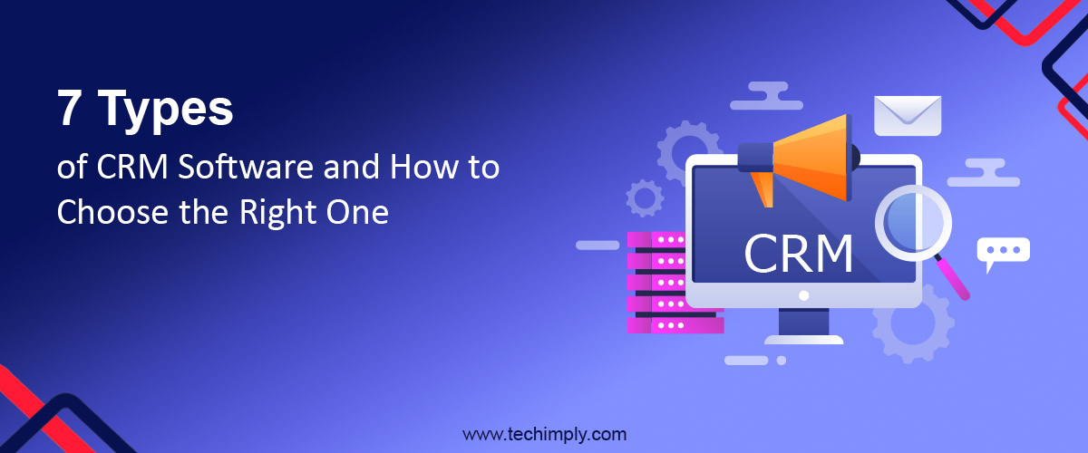 7 Types of CRM Software and How to Choose the Right One